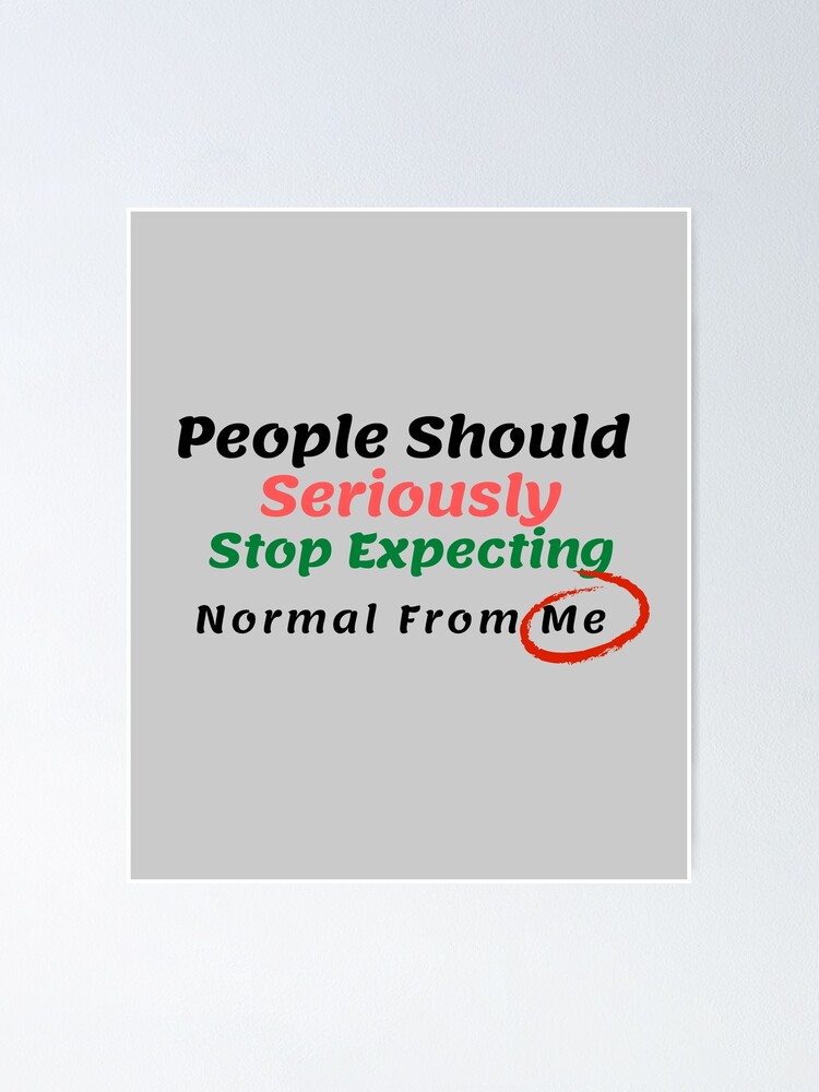"People Should Seriously Stop Expecting Normal From Me Design " Poster ...