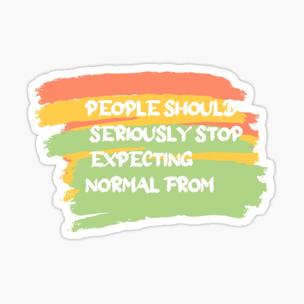 "People Should Seriously Stop Expecting Normal From Me" Sticker for ...