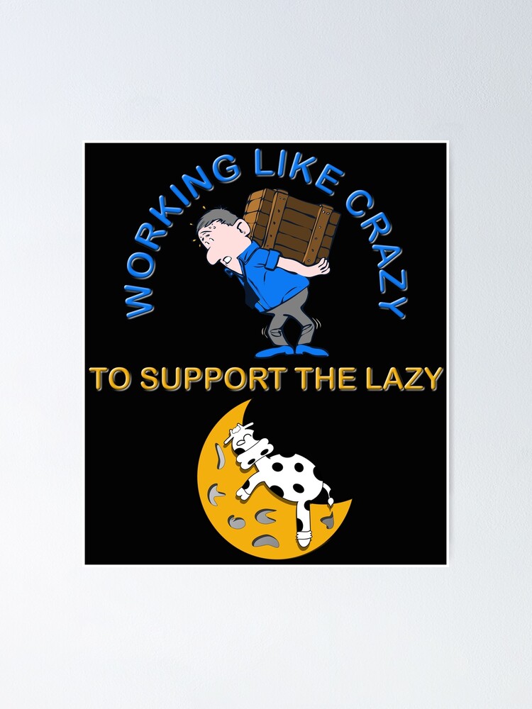 "Working like crazy to support the lazy working like crazy to support ...