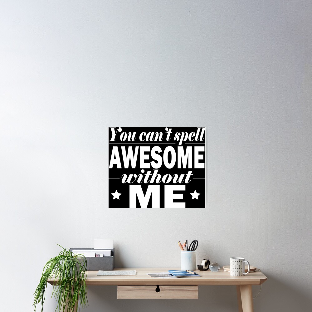"You Can't Spell Awesome Without Me" Poster by JockArts | Redbubble