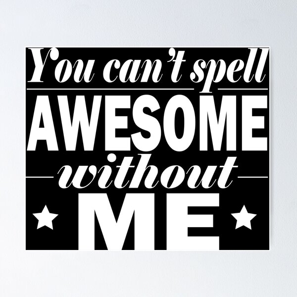"You Can't Spell Awesome Without ME." Poster for Sale by JockArts ...