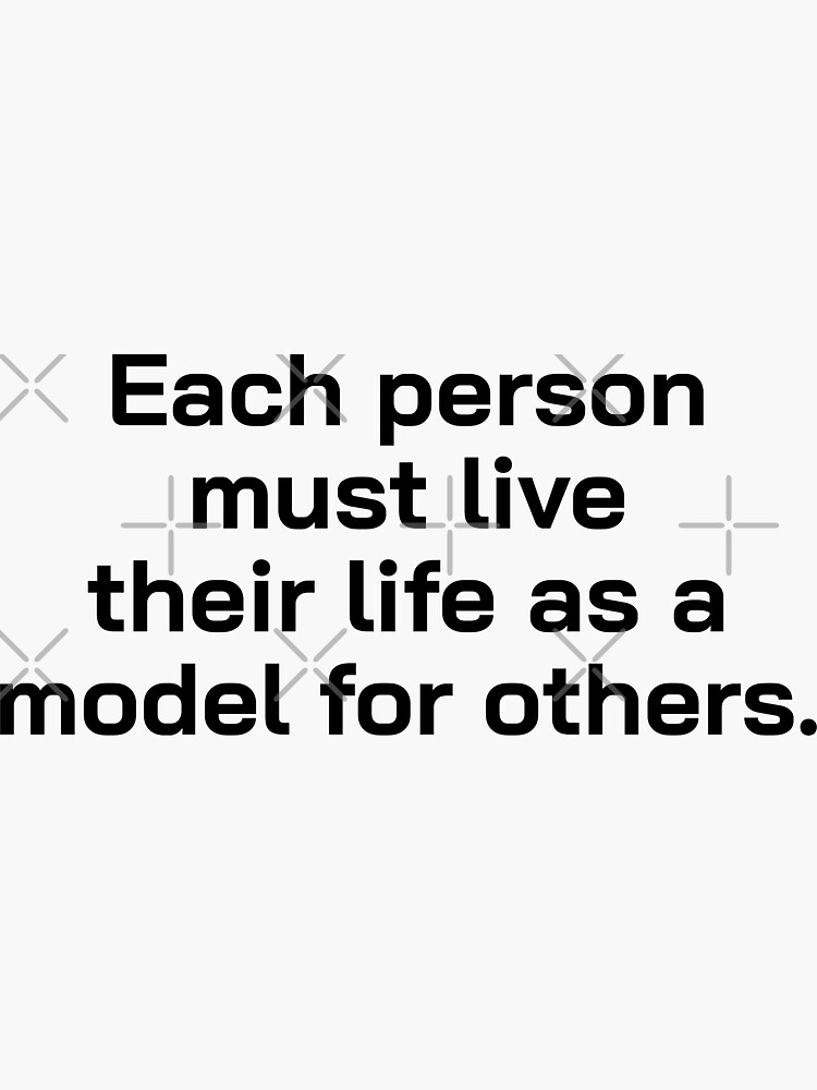 "Each person must live their life as a model for others." Sticker by ...
