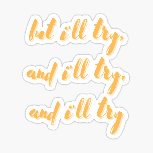 "but i'll try, and i'll try, and i'll try" Sticker for Sale by ...