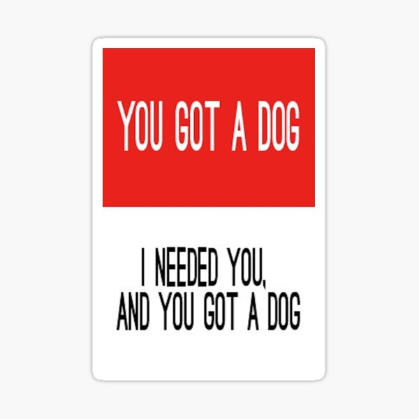 "i needed you and you got a dog" Sticker for Sale by kawaii-customs ...