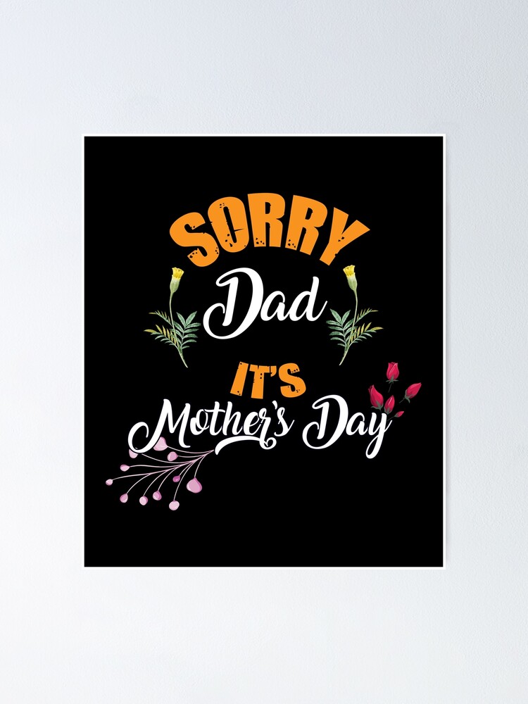 "Sorry Dad it's Mother's Day" Poster by metalsnak | Redbubble
