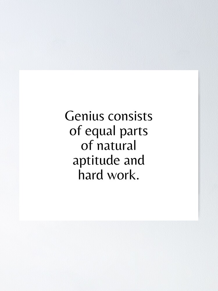 "Genius consists of equal parts of natural aptitude and hard work ...