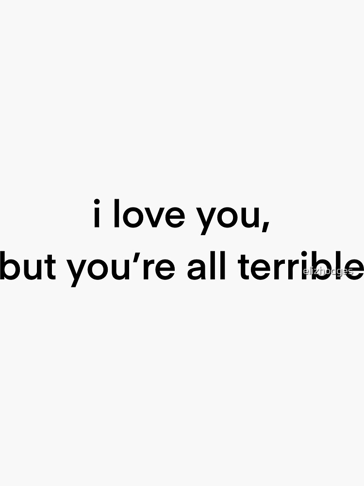 "i love you but you're all terrible" Sticker for Sale by elizhodges | Redbubble