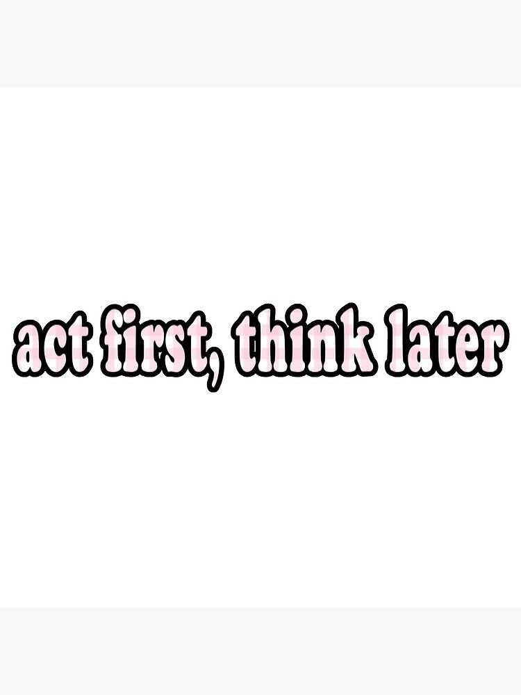 "Act First, Think Later" Poster for Sale by LaurenGuidera | Redbubble