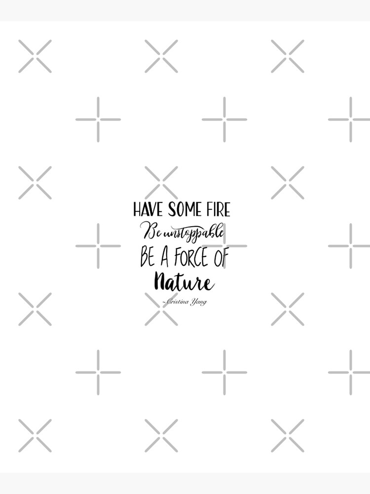 Have some fire. Be unstoppable. Be a force of nature.” - Cristina yang ...
