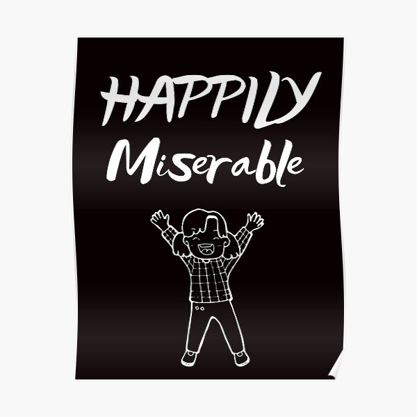 "Happily Miserable " Poster for Sale by wino463 | Redbubble
