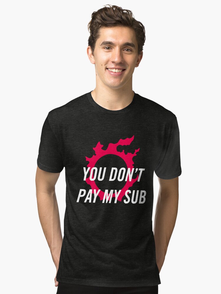 "You don't pay my sub | FFXIV FF14 Final Fantasy" Tri-blend T-Shirt for ...