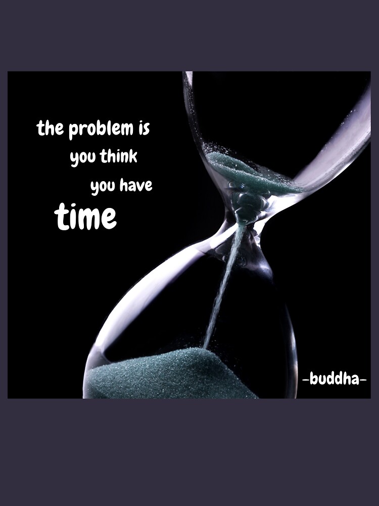 "the problem is you think you have time" T-shirt by joyfulparadox ...