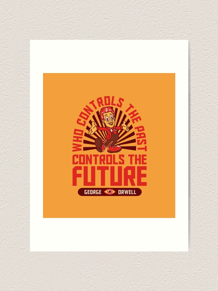 "Who Controls the Past Controls the Future x George Orwell" Art Print ...