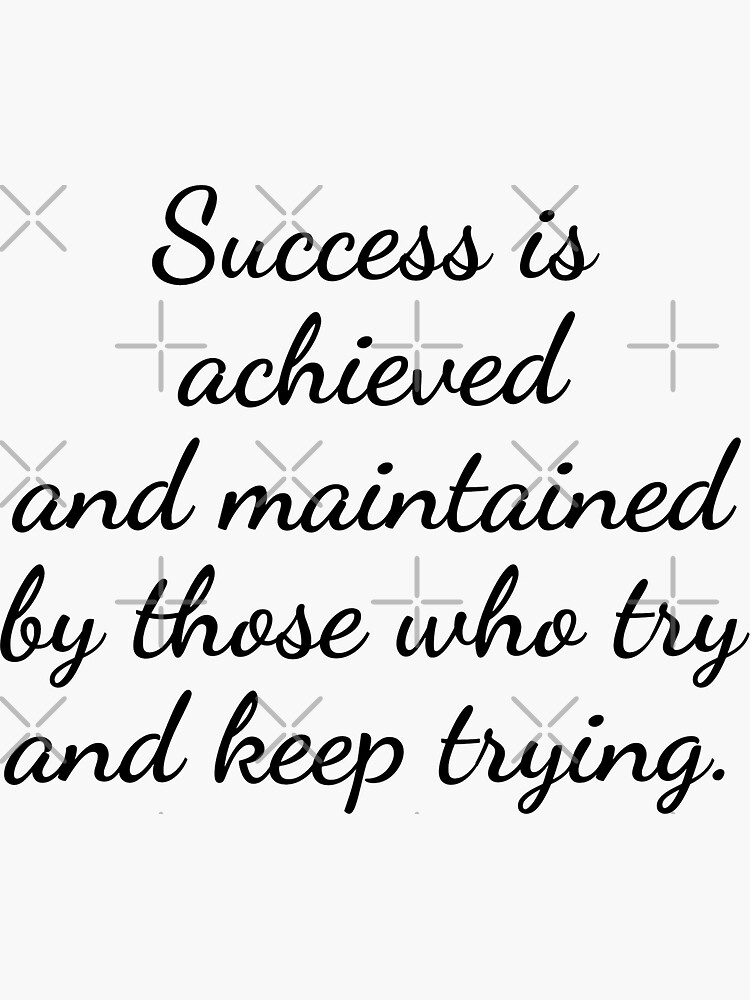 "Success is achieved and maintained by those who try and keep trying ...