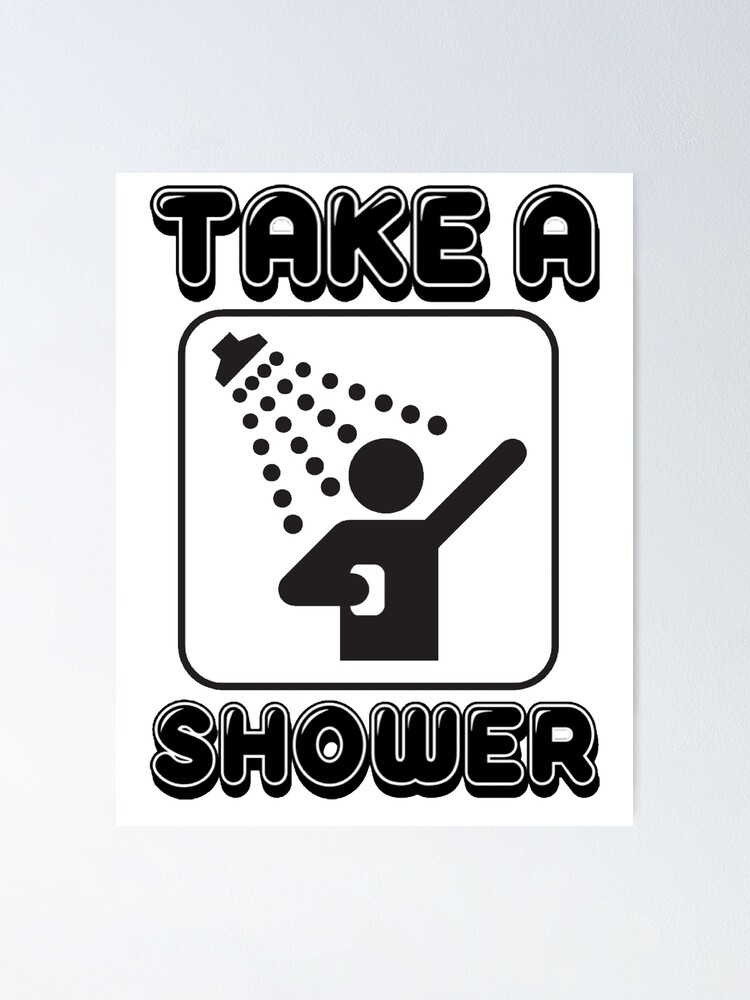 "Take A shower " Poster for Sale by rzlatssunrise | Redbubble
