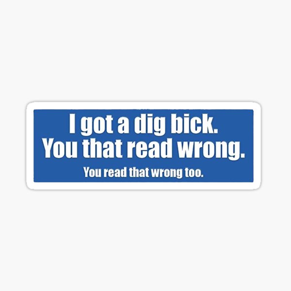 "I got a dig bick. You that read wrong. You read that wrong too ...