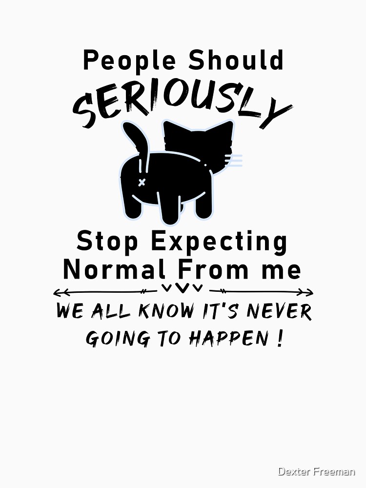 "People Should Seriously Stop Expecting Normal From Me Funny Cat Quote ...