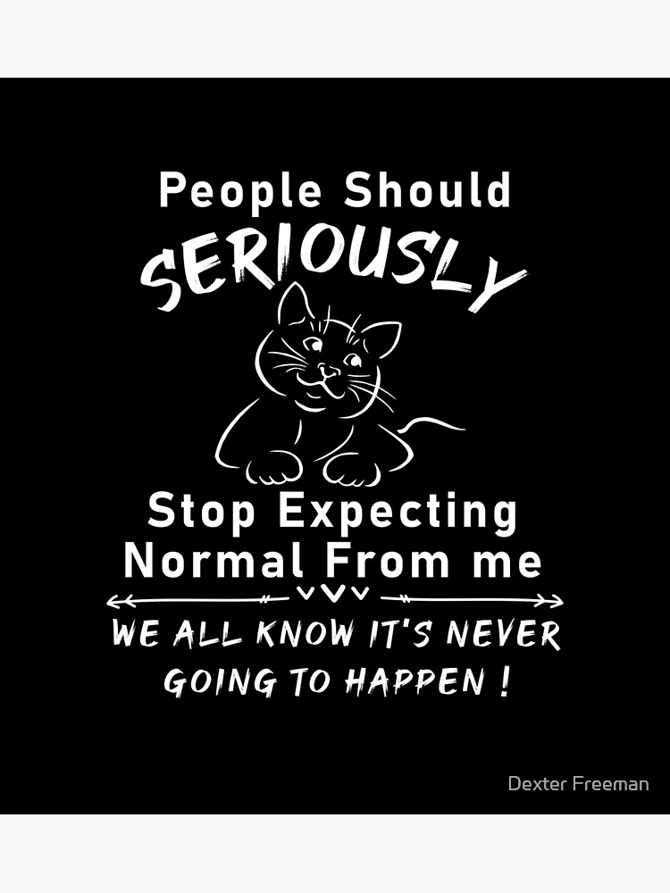 "People Should Seriously Stop Expecting Normal From Me Funny Cat Quote ...