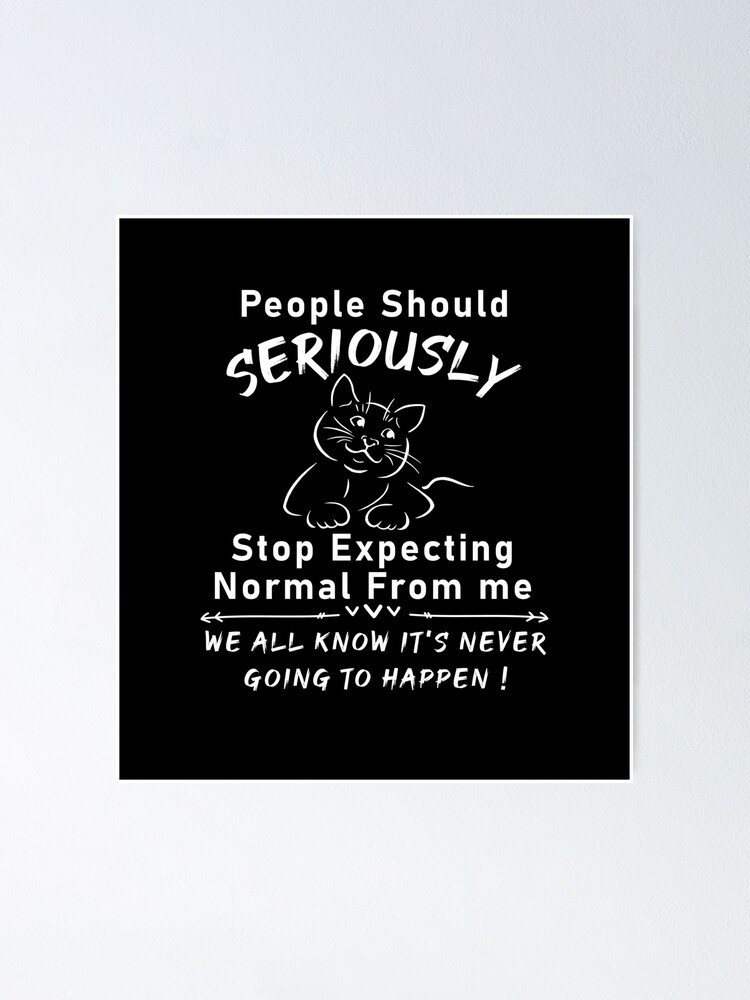 "People Should Seriously Stop Expecting Normal From Me Funny Cat Quote ...