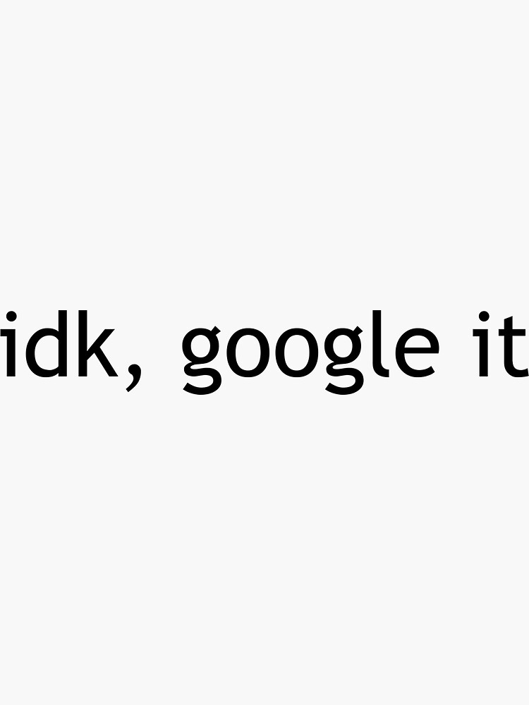 "IDK, GOOGLE IT TSHIRT " Sticker by zakariacool | Redbubble