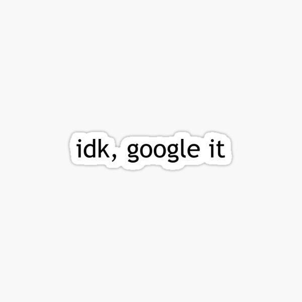 "IDK, GOOGLE IT TSHIRT " Sticker by zakariacool | Redbubble