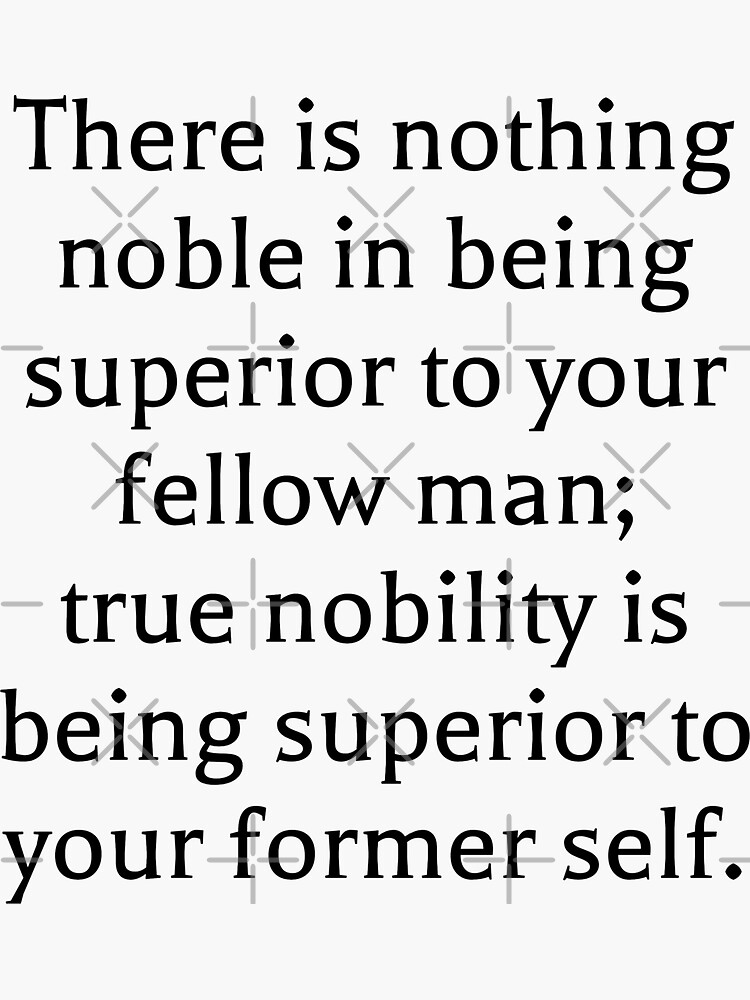 "There is nothing noble in being superior to your fellow man; true ...
