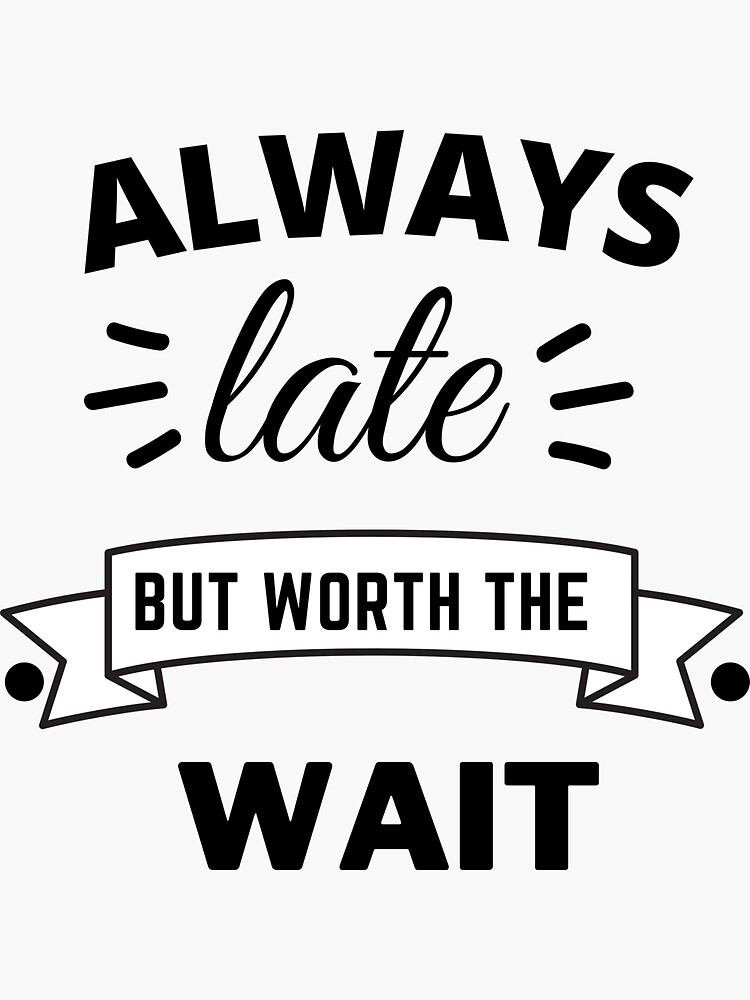 "Always Late But Worth The Wait" Sticker for Sale by SLENDERCOLONY ...
