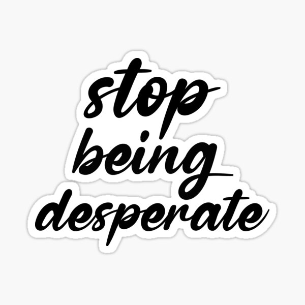 "Stop Being Desperate" Sticker for Sale by DonmedPro1 | Redbubble