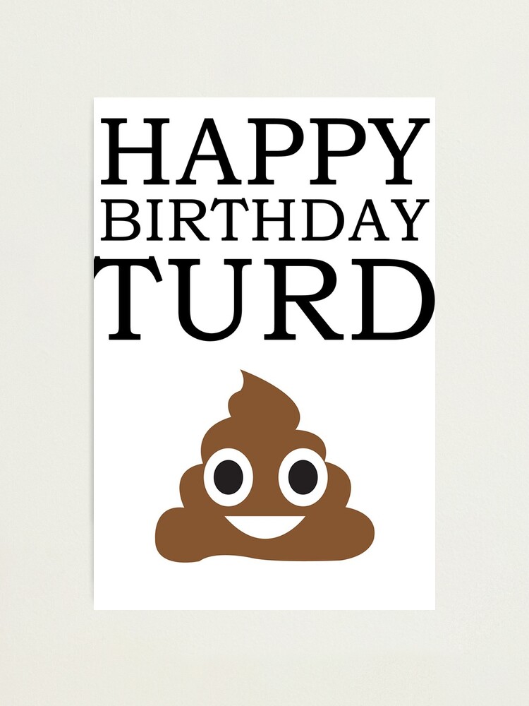 "Happy Birthday Turd!" Photographic Print by SmolemanWhovian | Redbubble