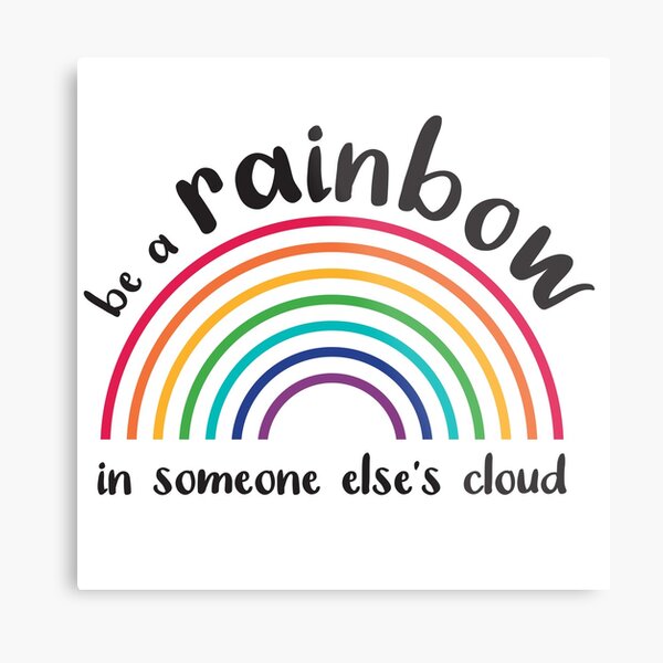 Be A Rainbow In Someone Elses Cloud Metal Prints | Redbubble