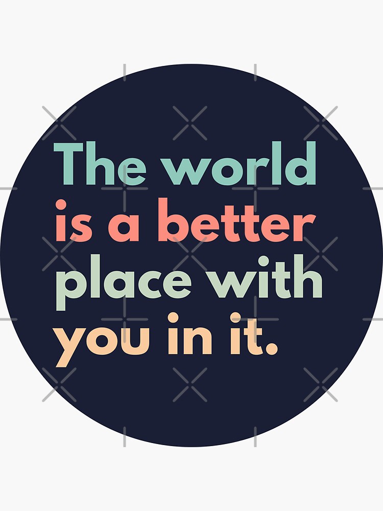 "The World Is A Better Place With You In It" Sticker for Sale by ...