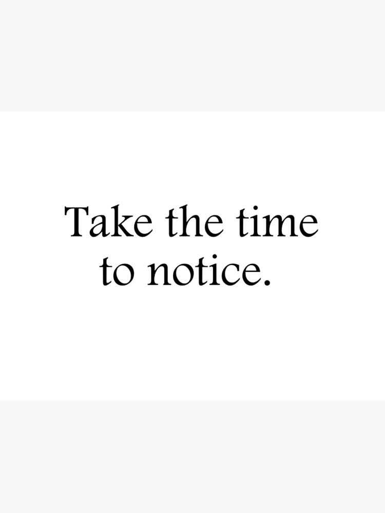 "Take the time to notice. " Poster by 4uquotes | Redbubble