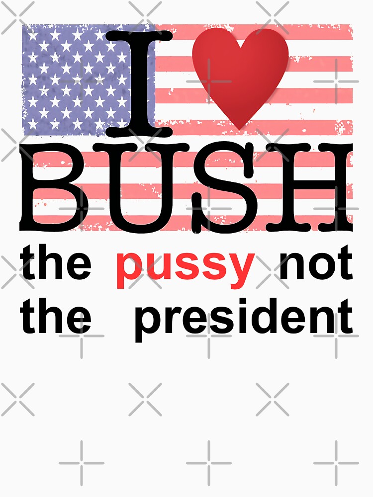 "i love bush the pussy not the president, i heart bush" Essential T ...