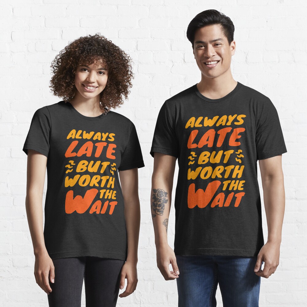 "Always Late But Worth The Wait - Funny" T-shirt for Sale by Dev-Ang ...