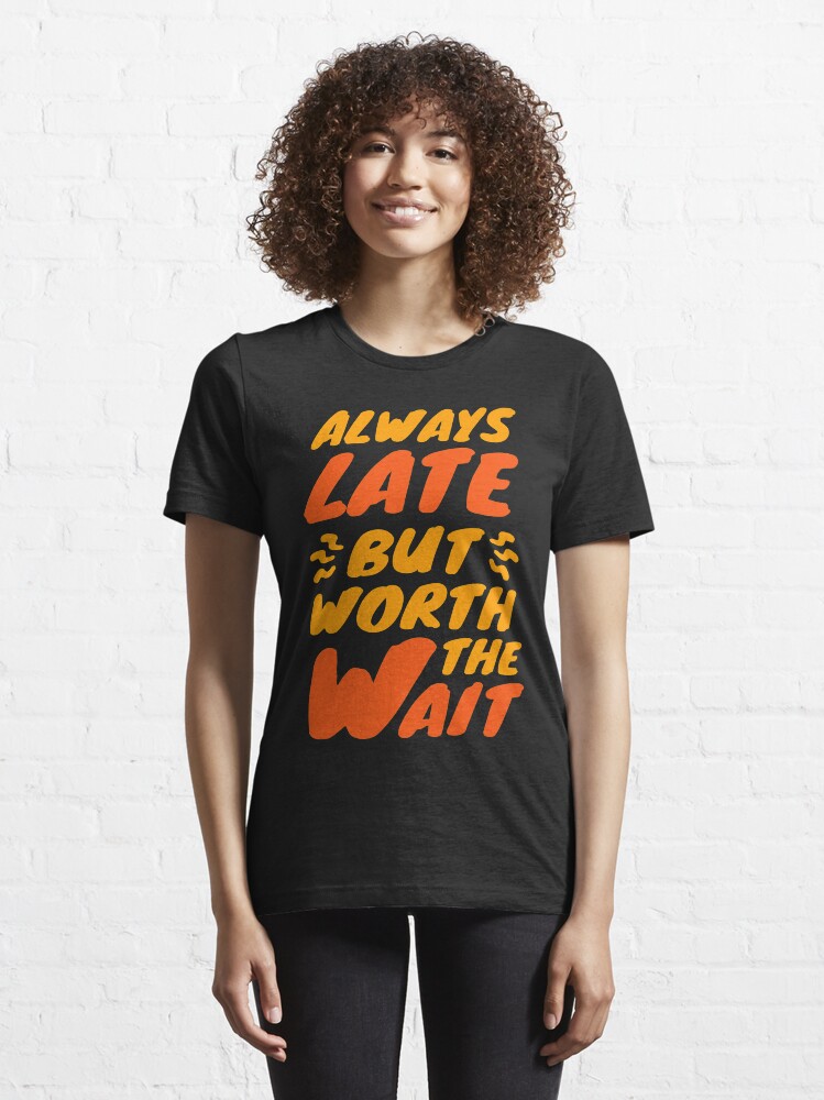 "Always Late But Worth The Wait - Funny" T-shirt for Sale by Dev-Ang ...