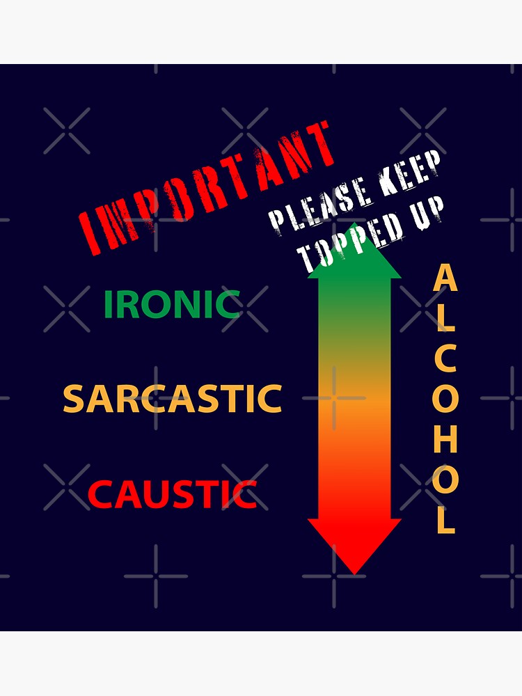 "Ironic Sarcastic Caustic humor affected by alcohol intake. Keep Topped ...