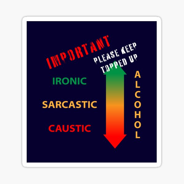 "Ironic Sarcastic Caustic humor affected by alcohol intake. Keep Topped ...