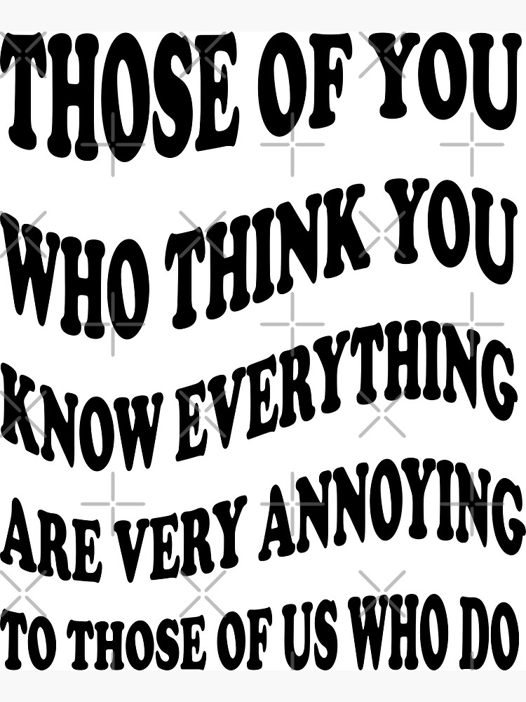 "Those Of You Who Think You Know Everything" Poster for Sale by ...
