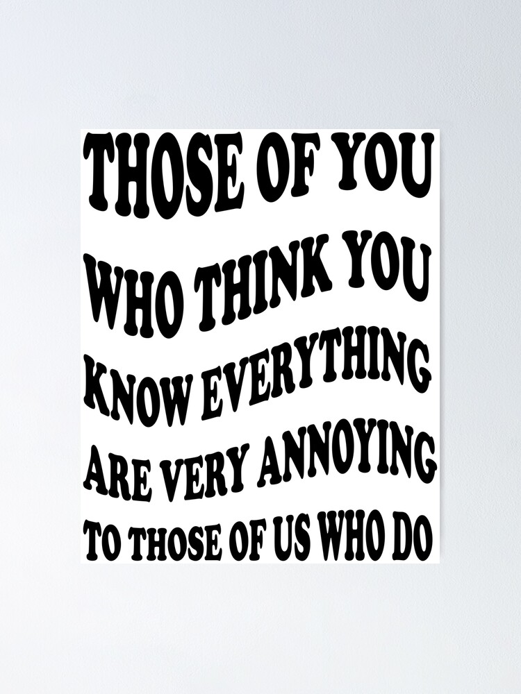 "Those Of You Who Think You Know Everything" Poster for Sale by ...