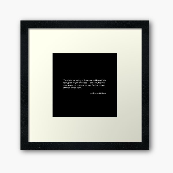 "Fool me once - Quote by George W. Bush" Framed Art Print for Sale by ...