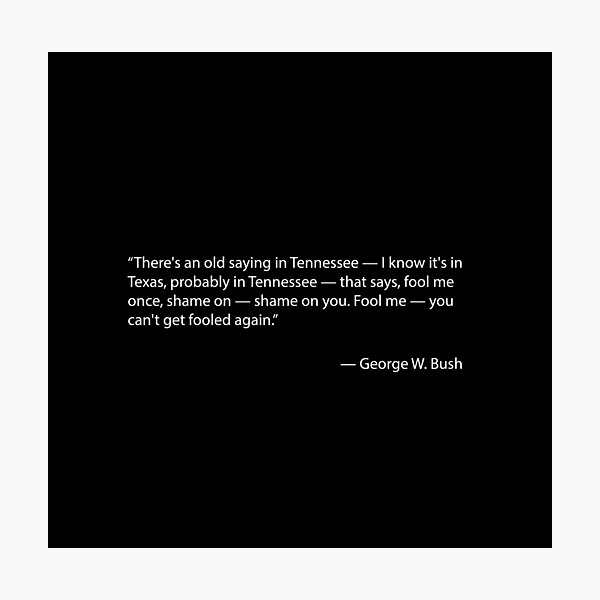 "Fool me once - Quote by George W. Bush" Photographic Print by lapart ...