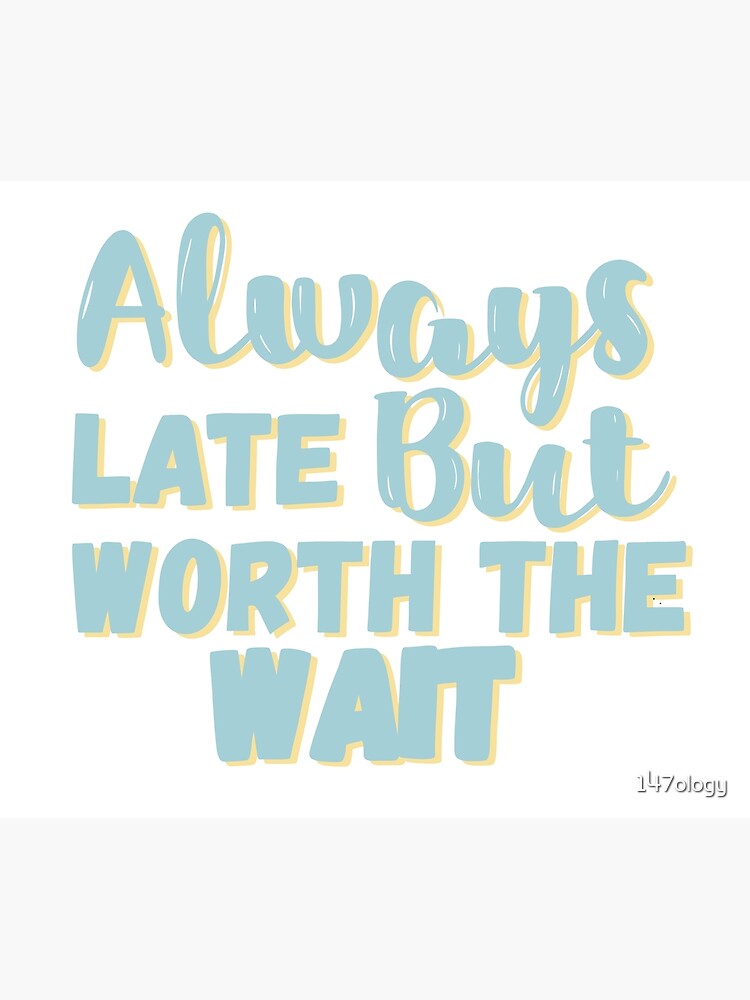 "Always late but worth the wait bubbly lettering in blue and yellow ...