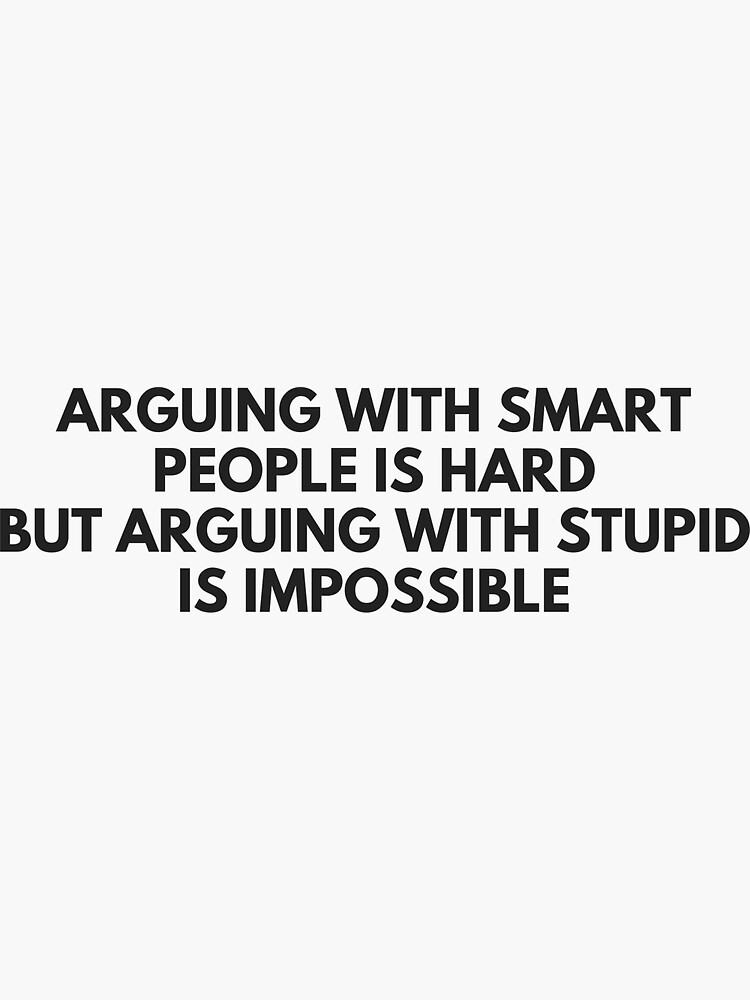 "Arguing with smart people is hard, But arguing with stupid is ...