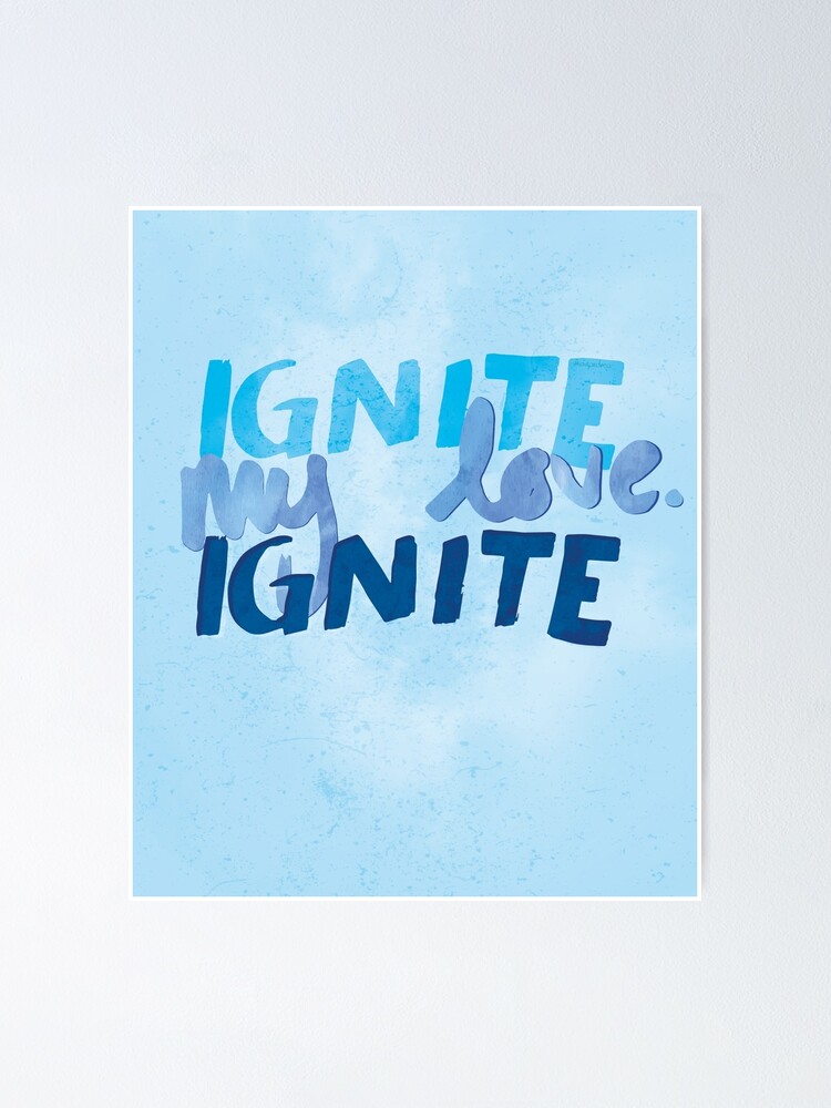 "Ignite, my love. Ignite" Poster by whoviandrea | Redbubble