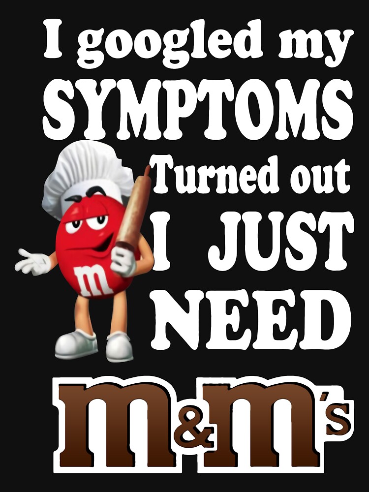 "I Googled My Symptoms Turned Out I Just Need M&M’s" Essential T-Shirt ...