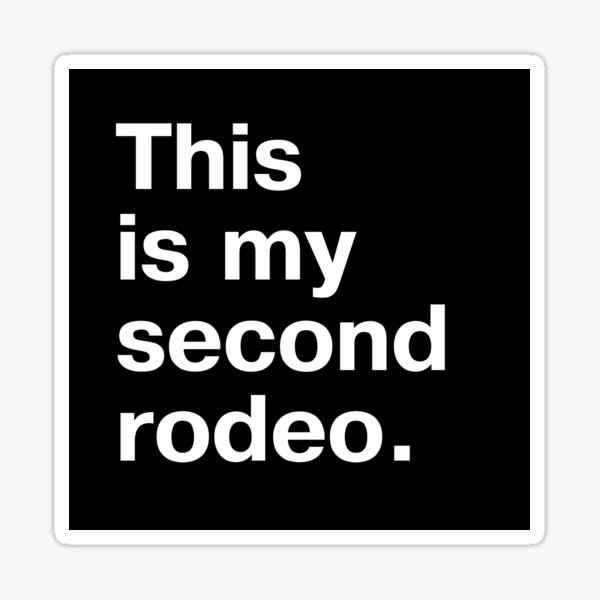""This is my second rodeo." in plain white letters - cos you're not the ...