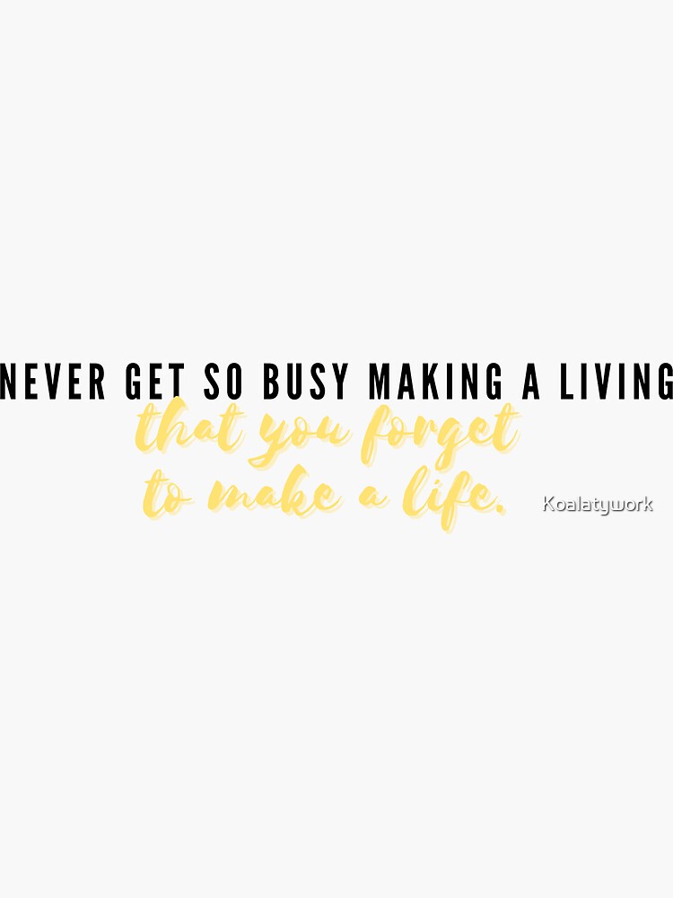 "Never get so busy making living that you forget to make a life, quote ...