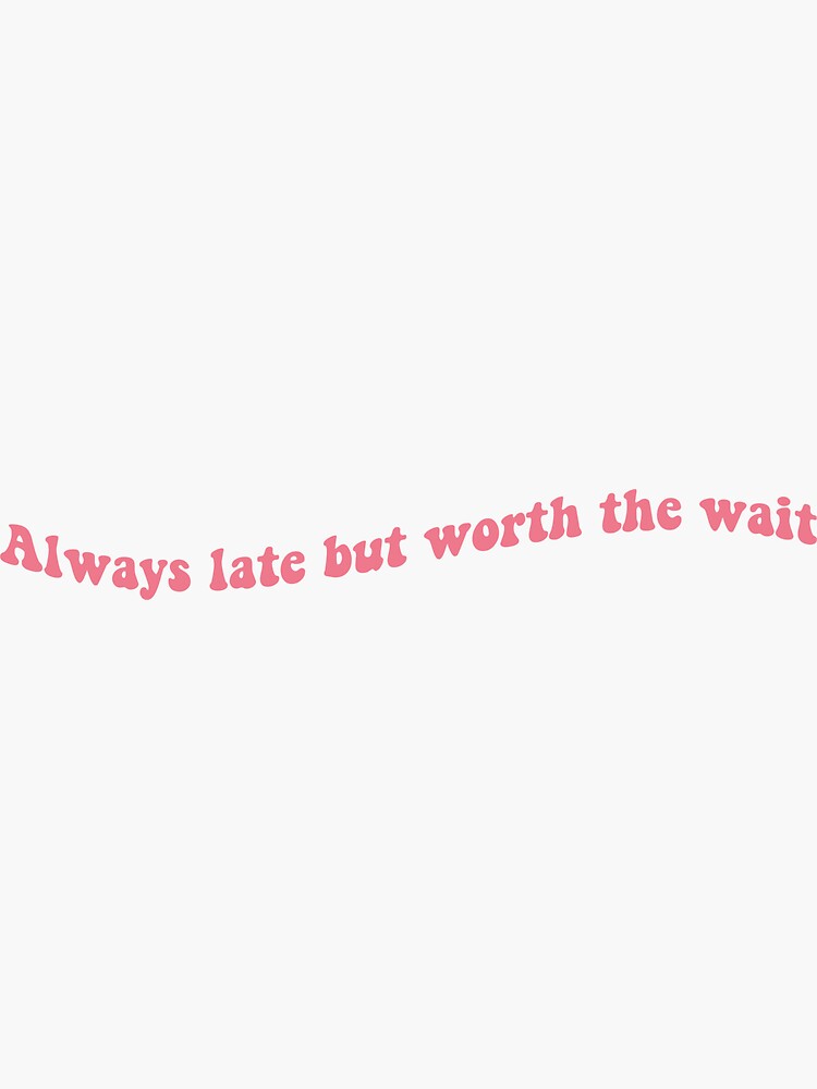 "Always late but worth the wait" Sticker by luvkilla | Redbubble
