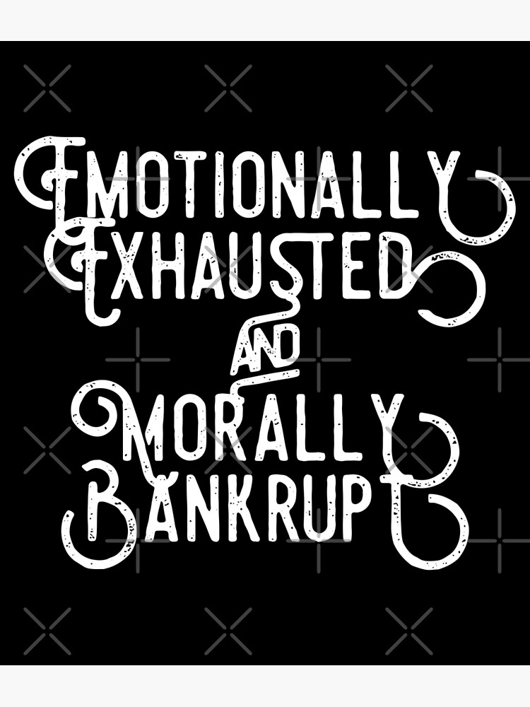 "Emotionally Exhausted And Morally Bankrupt" Poster for Sale by InkGuy ...