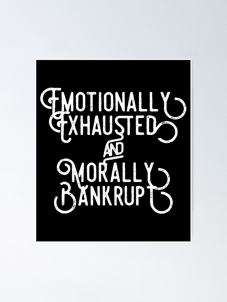 "Emotionally Exhausted And Morally Bankrupt" Poster for Sale by InkGuy ...